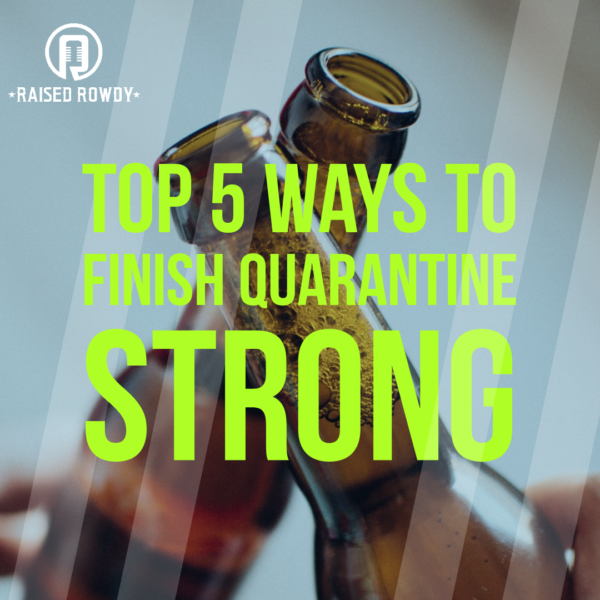 Top 5 Ways to Finish Quarantine Strong – Raised Rowdy